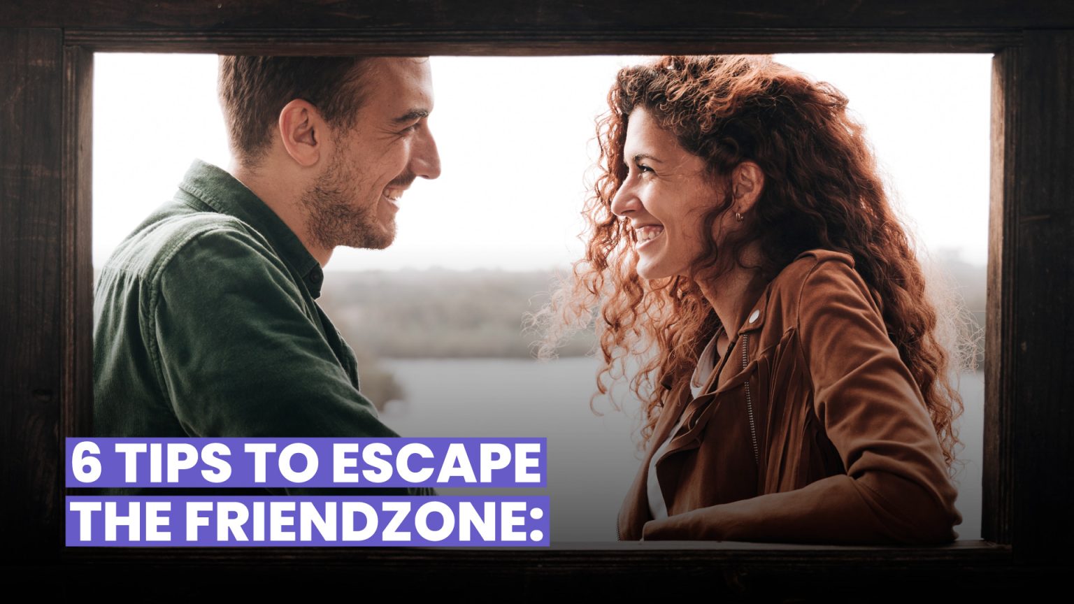 How to Get Out of the Friendzone: 6 Useful Tips